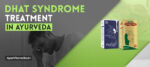 Dhat Syndrome Causes and Ayurvedic Herbal Treatment in India